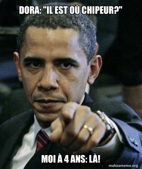 Dora: "Il est où Chipeur?" Moi à 4 ans: là! - Angry Obama Meme Generator