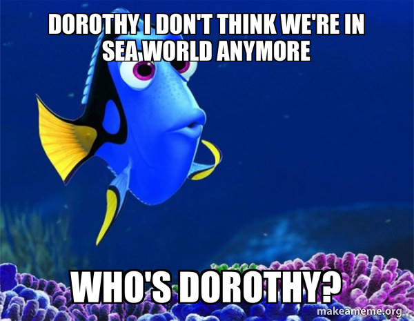 Dorothy I don't think we're in Sea World anymore Who's Dorothy? - Dory ...