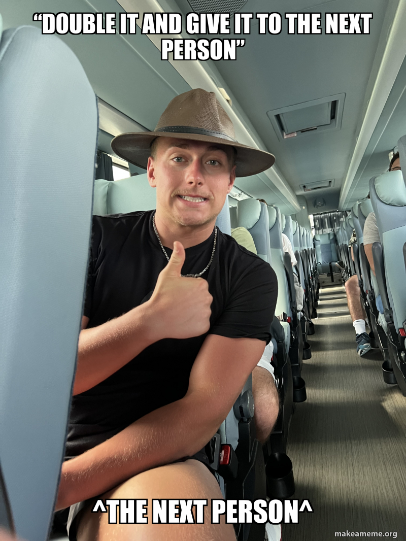 “Double it and give it to the next person” ^the next person^ Meme Generator