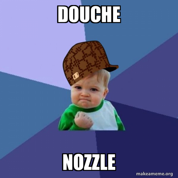 douche nozzle - Scumbag Success Kid Meme Generator