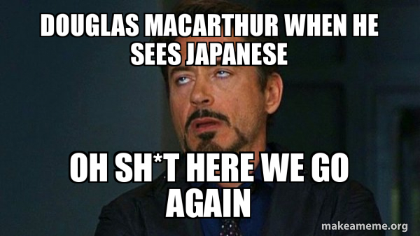 Douglas MacArthur when he sees Japanese Oh Sh*t here we go again - Tony ...