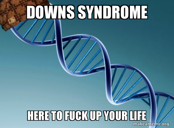 Downs Syndrome Here To Fuck Up Your Life Scumbag Genetics Meme Generator