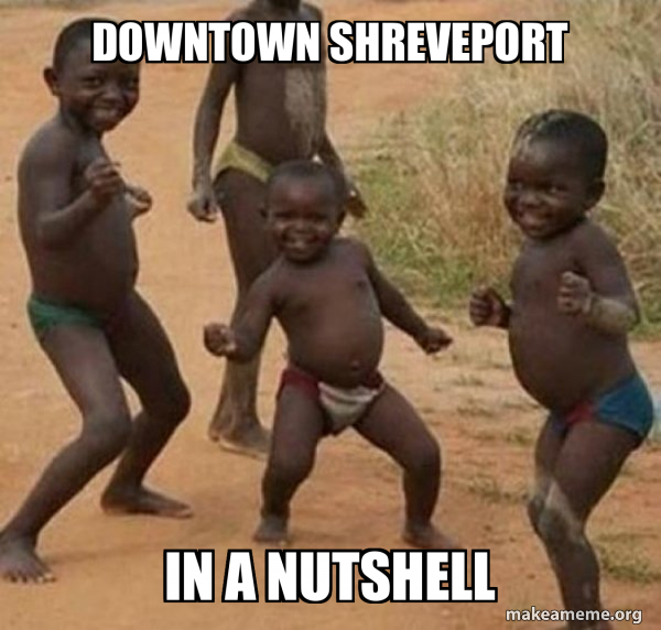 downtown shreveport in a nutshell - Dancing Black Kids Meme Generator