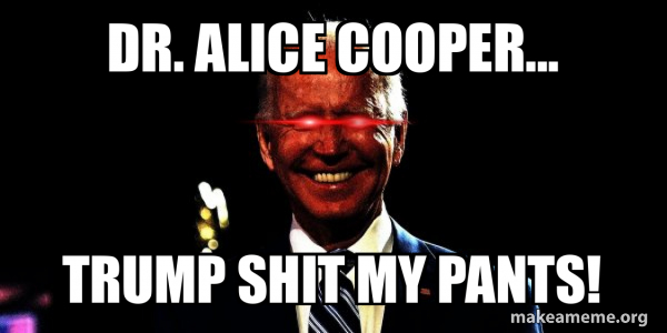 Dr. Alice Cooper... Trump shit my pants! - Dark Brandon Meme Generator
