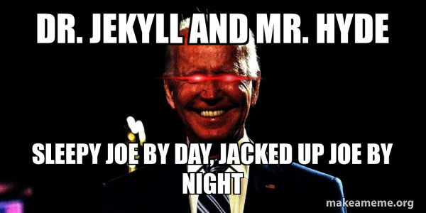 Dr. Jekyll and Mr. Hyde Sleepy Joe by day, jacked up Joe by night ...