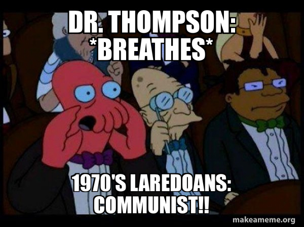 Dr. Thompson: *breathes* 1970's Laredoans: Communist!! - Your meme is ...