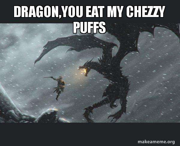 dragon,you eat my chezzy puffs - Skyrim Dragon Slaying Meme Generator