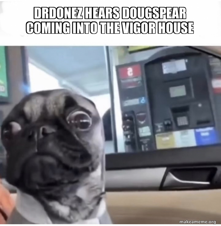 Drdonez hears dougspear coming into the vigor house Meme Generator