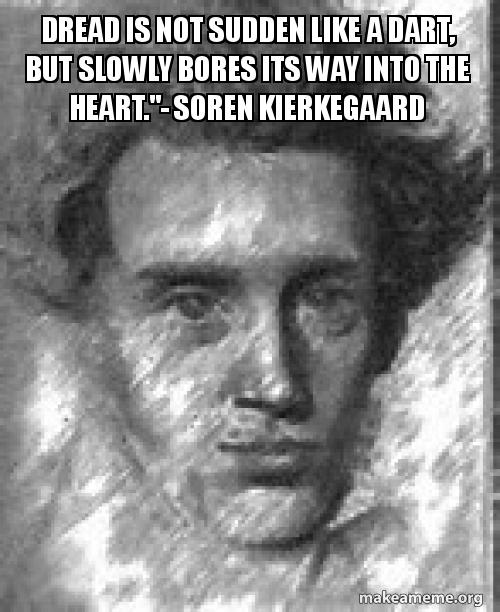 Dread is not sudden like a dart, but slowly bores its way into the ...