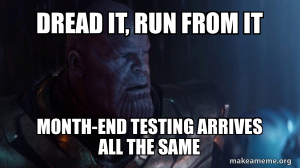 dread it, run from it Month-end testing arrives all the same - Thanos ...