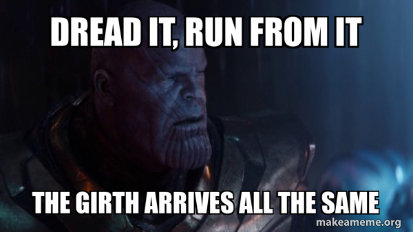 DREAD IT, RUN FROM IT THE GIRTH ARRIVES ALL THE SAME - Thanos ...
