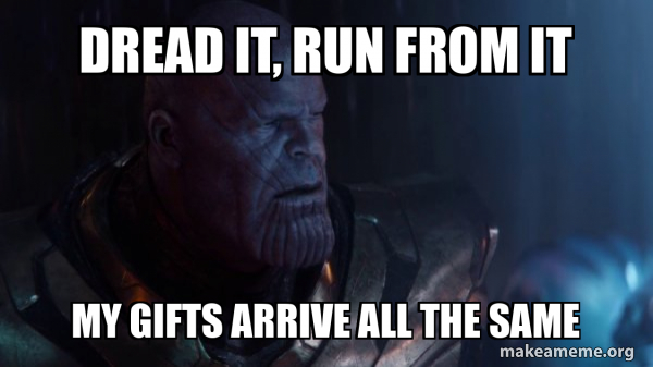 Dread it, run from it my gifts arrive all the same - Thanos ...
