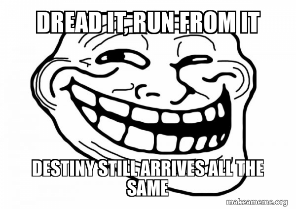 Dread it, run from it destiny still arrives all the same - Trollface ...