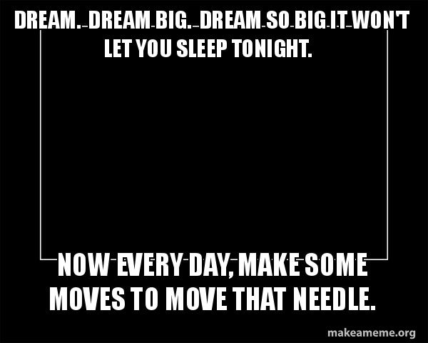 Big Dreams Memes Big Dreams Meme By Knot_daddy :) Memedroid
