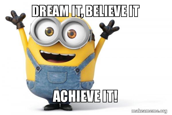 Dream it, Believe it Achieve it! - Happy Minion Meme Generator