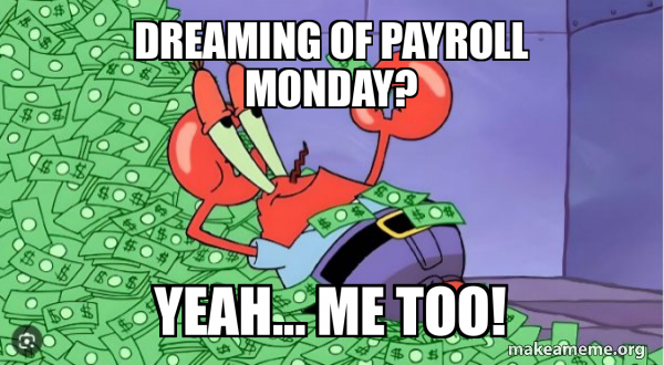 DREAMING OF PAYROLL MONDAY? YEAH... ME TOO! - Mr Krabs Money Meme Generator