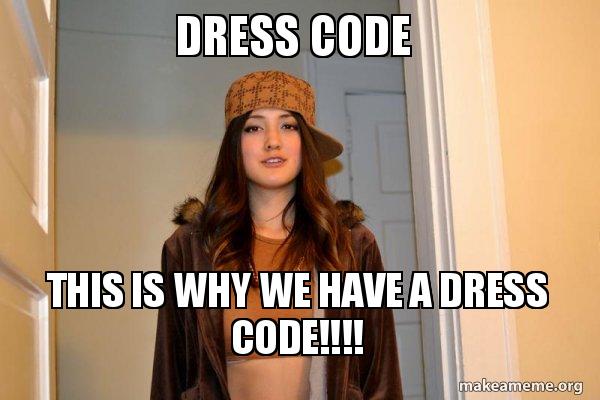 Dress Code This Is Why We Have A Dress Code!!!! - Scumbag Stacy Meme ...