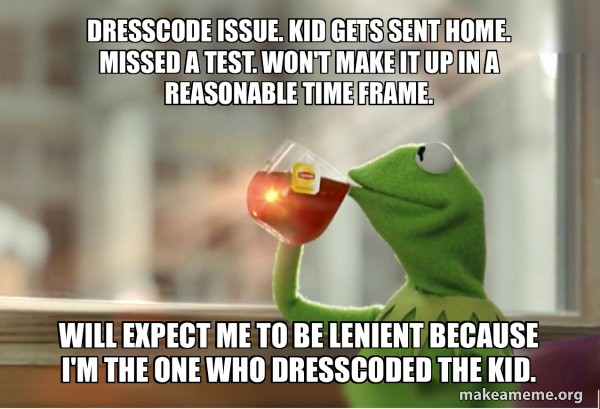 Dresscode issue. Kid gets sent home. Missed a test. Won't make it up in ...