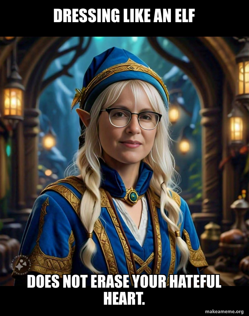 Dressing like an Elf Does not erase your hateful heart. Meme Generator