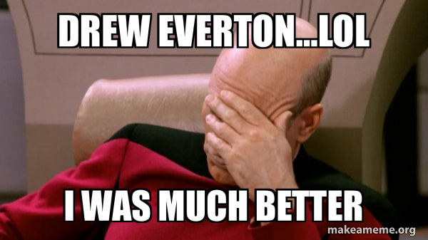 Drew Everton...lol I was much better - Picard Facepalm Meme Generator