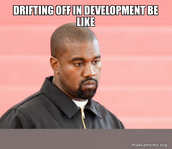 Drifting off in Development be like - Kanye West Meme Generator