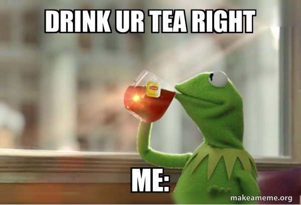 drink ur tea right me: - Kermit Drinking Tea Meme Generator