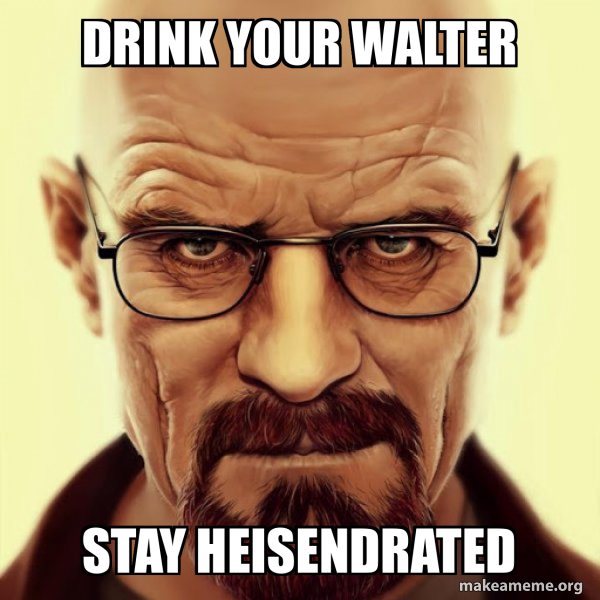 Drink your Walter Stay Heisendrated - Walter White Breaking Bad Meme ...