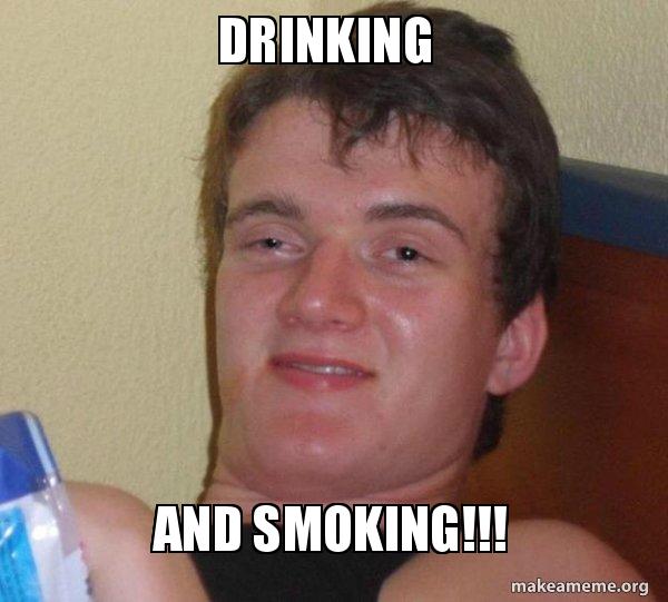 Drinking AND Smoking!!! - [10] guy Meme Generator