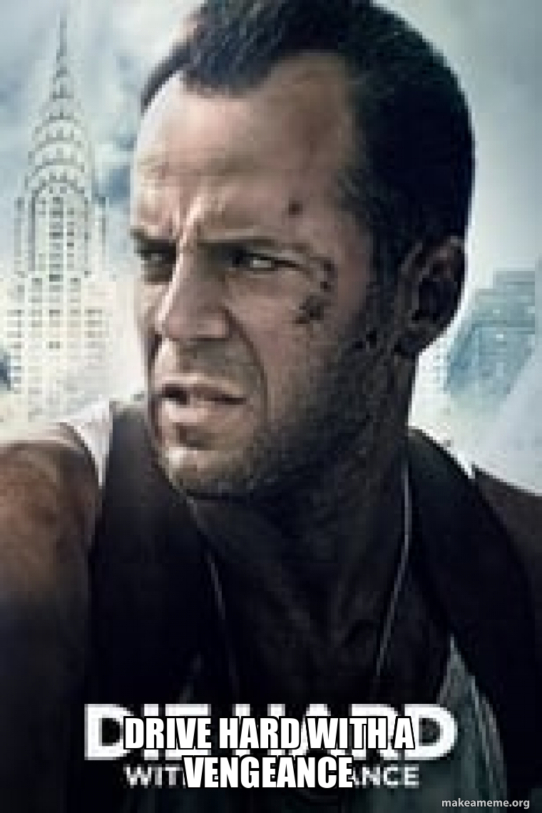 Drive HARD with a vengeance Meme Generator