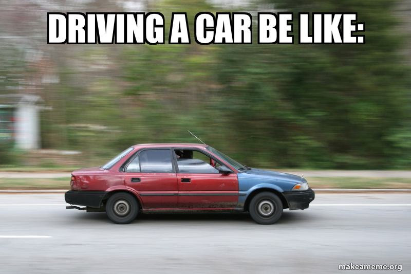 Driving a car be like: Meme Generator
