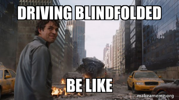 Driving blindfolded Be like - That's My Secret Meme Generator