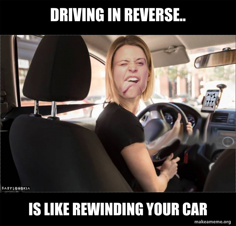driving in reverse.. is like rewinding your car - Babylonokia Meme ...