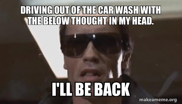 Driving out of the car wash with the below thought in my head. I'll be ...