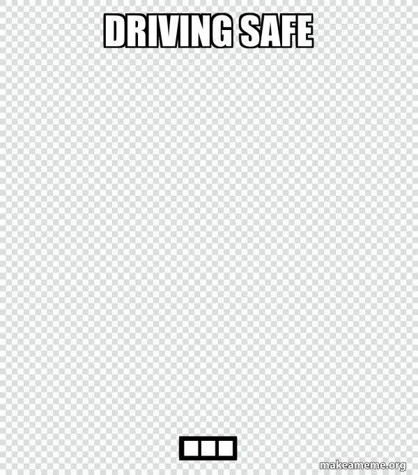 Driving safe ... - Free Meme Generator