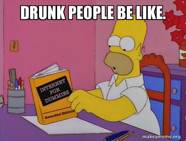 Drunk people be like. - Internets Homer Meme Generator