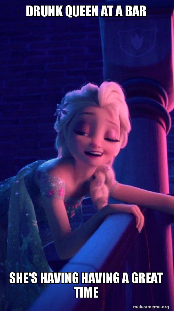 Drunk queen at a bar She's having having a great time - Drunk Elsa Meme ...