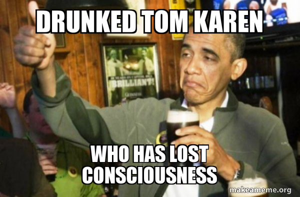 Drunked Tom Karen who has lost consciousness - Upvote Obama Meme Generator
