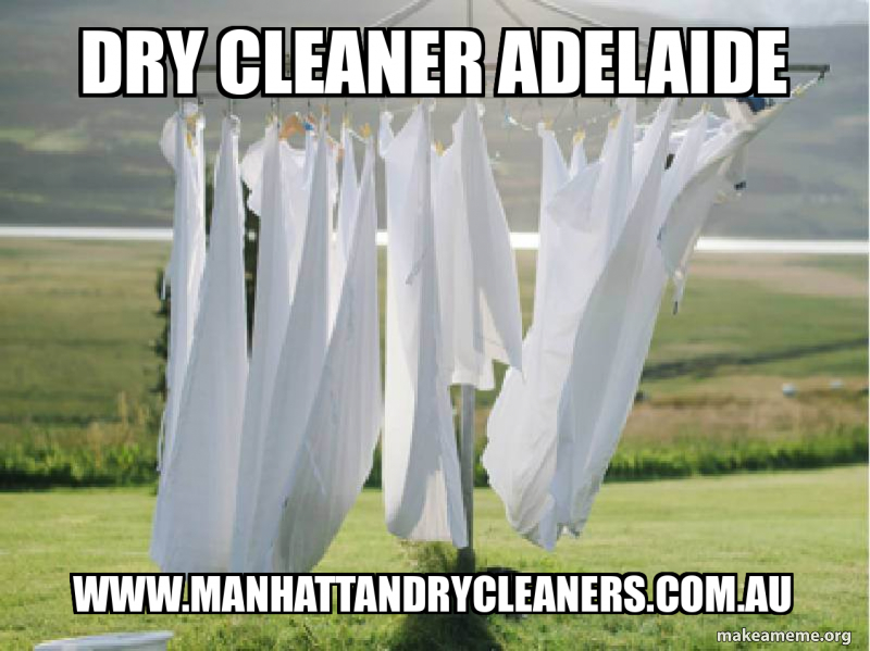 Dry Cleaner Adelaide www.manhattandrycleaners.com.au Meme Generator
