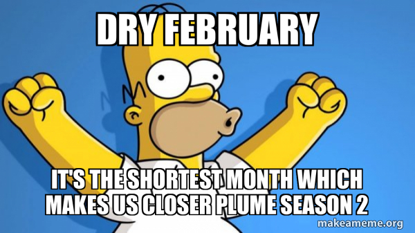 DRY FEBRUARY IT'S THE SHORTEST MONTH WHICH MAKES US CLOSER PLUME SEASON ...