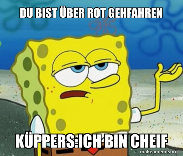 Du bist über Rot gehfahren Küppers:Ich bin Cheif - Tough SpongeBob Meme ...