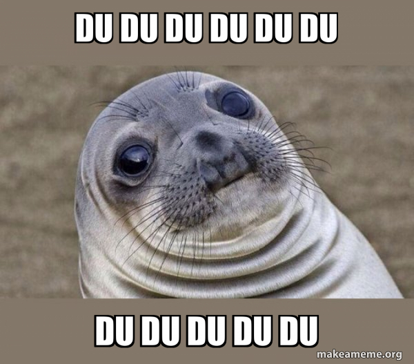 DU DU DU DU DU DU DU DU DU DU DU - Squeamish Seal Meme Generator