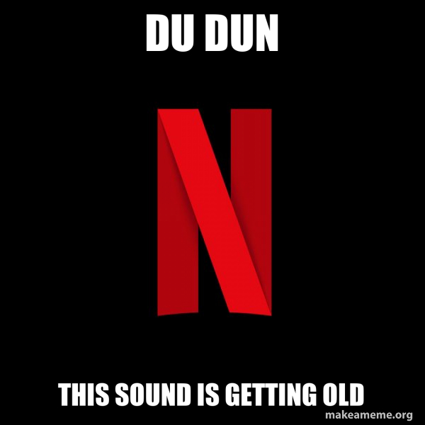 Du DUN this sound is getting old - Netflix Meme Generator
