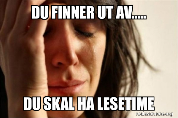 Du finner ut av….. Du skal ha lesetime - First World Problems Meme ...