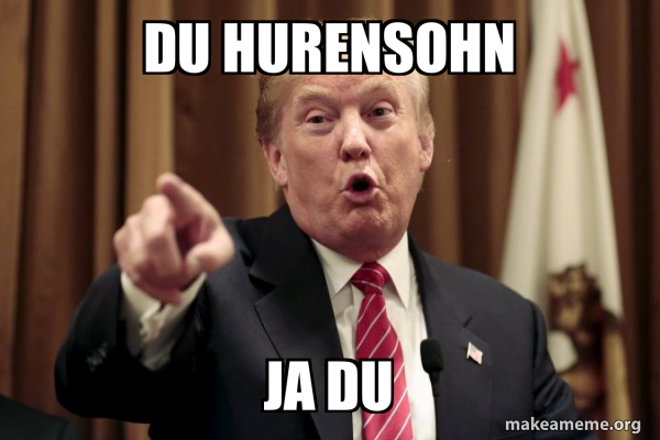 Du hurensohn ja du - Donald Trump Says Meme Generator
