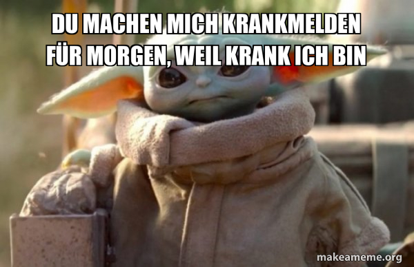 Du machen mich krankmelden für morgen, weil krank ich bin - Baby Yoda looking at you Meme Generator