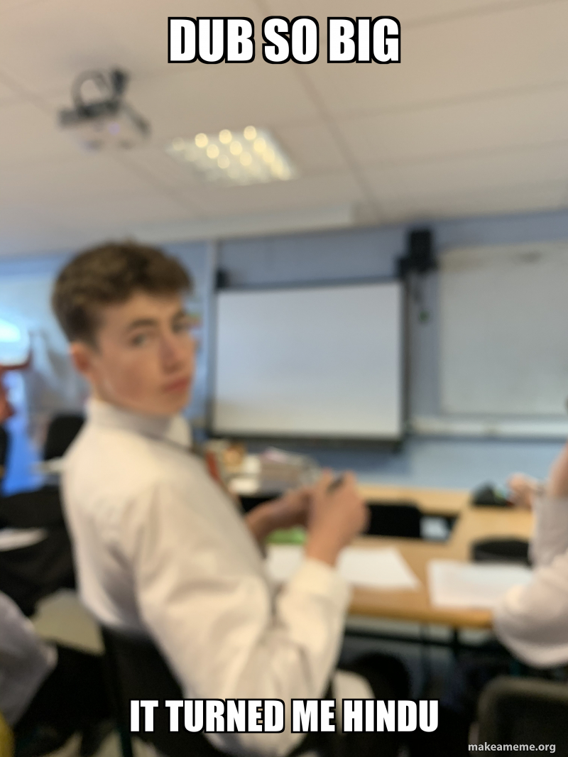 Dub so big It turned me hindu Meme Generator