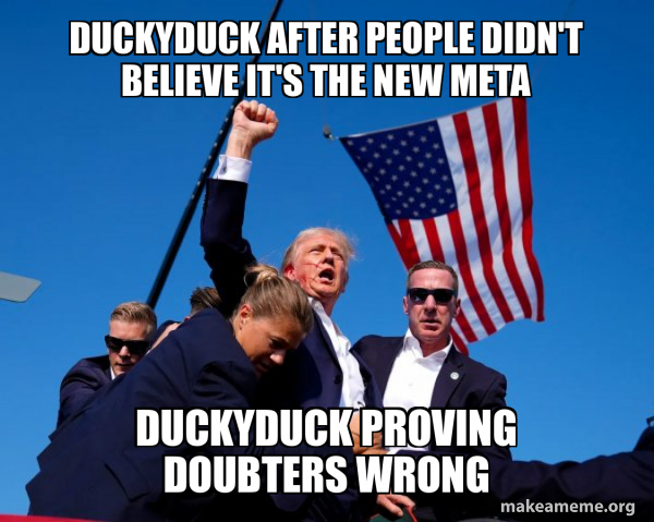 Duckyduck after people didn't believe it's the new meta Duckyduck ...