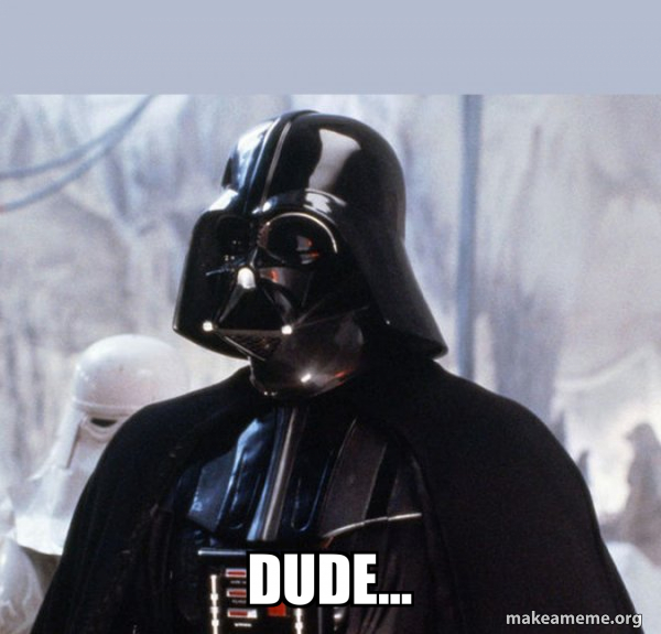 Dude... - Darth Vader Meme Generator