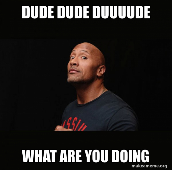 DUDE DUDE DUUUUDE WHAT ARE YOU DOING - Dwayne Johnson (The Rock) Meme ...