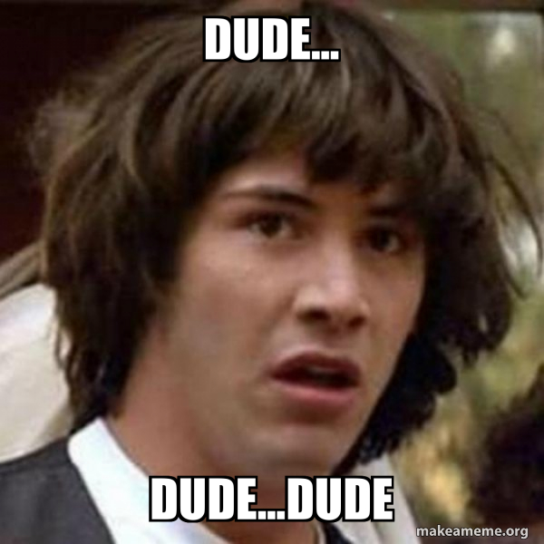 Dude... Dude...Dude - Conspiracy Keanu Meme Generator
